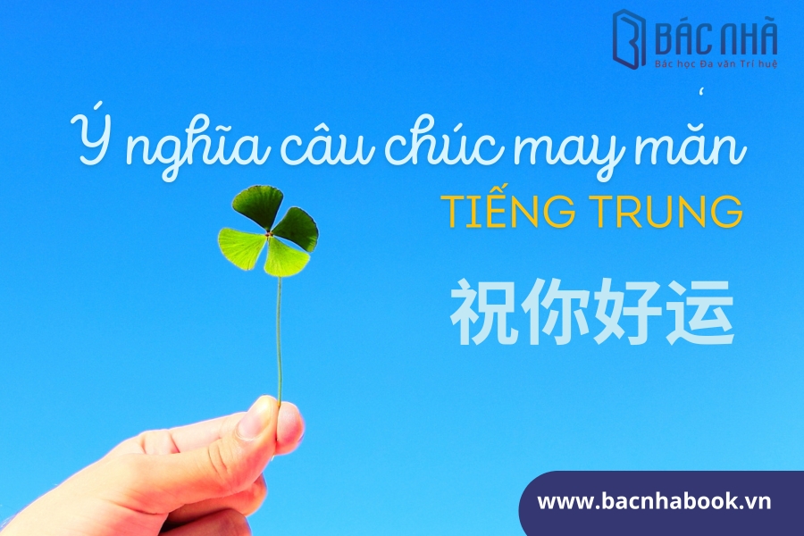 Tổng hợp những câu chúc may mắn tiếng Trung hay, ý nghĩa - Bác Nhã Books